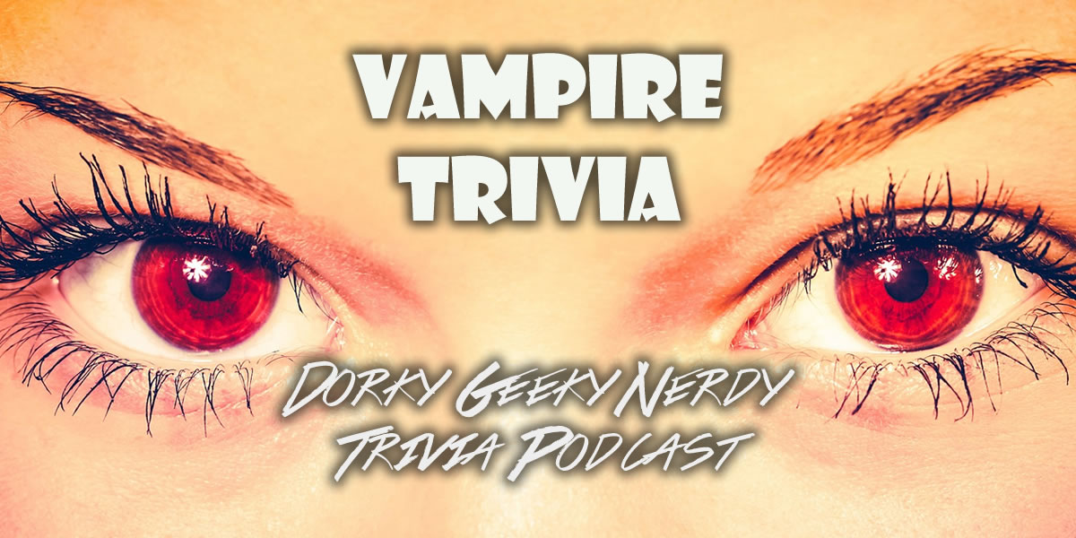 Vampire Trivia (Myths, Movies, More) | Dorky Geeky Nerdy Trivia Podcast