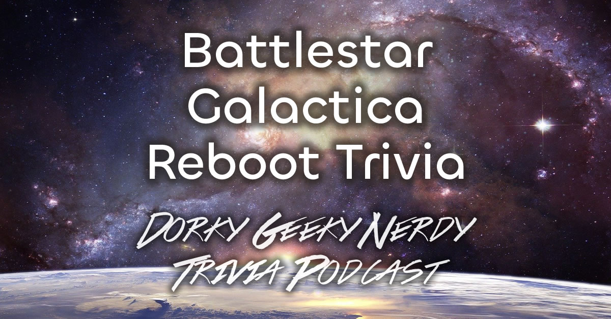 Battlestar Galactica Reboot Trivia | Dorky Geeky Nerdy Podcast