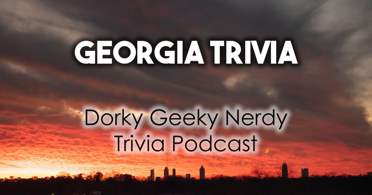 Georgia Trivia | Dorky Geeky Nerdy Trivia Podcast