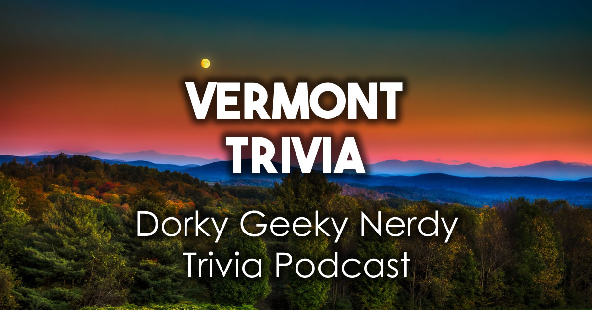 Vermont Trivia | Dorky Geeky Nerdy Trivia Podcast