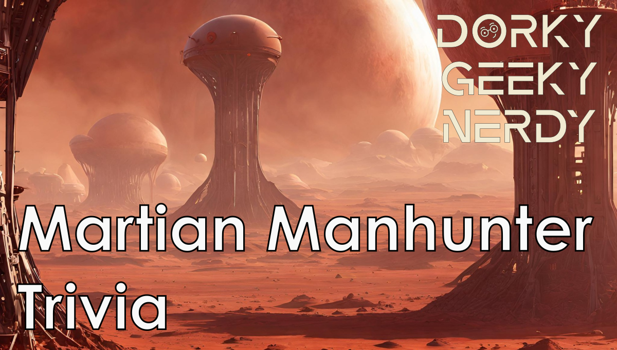 Martian Manhunter Trivia | Dorky Geeky Nerdy Trivia Podcast